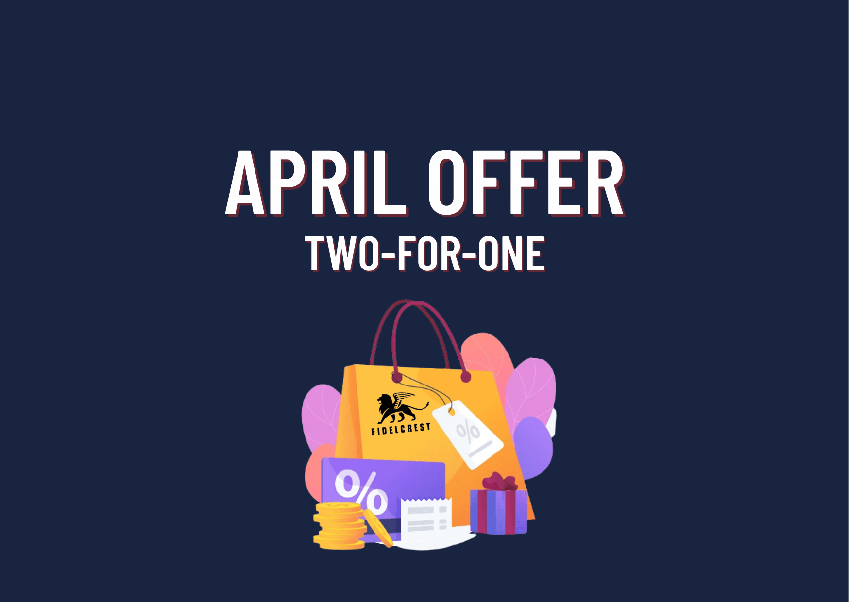 Fidelcrest April Offer: 2 for 1! Who's ready for it?